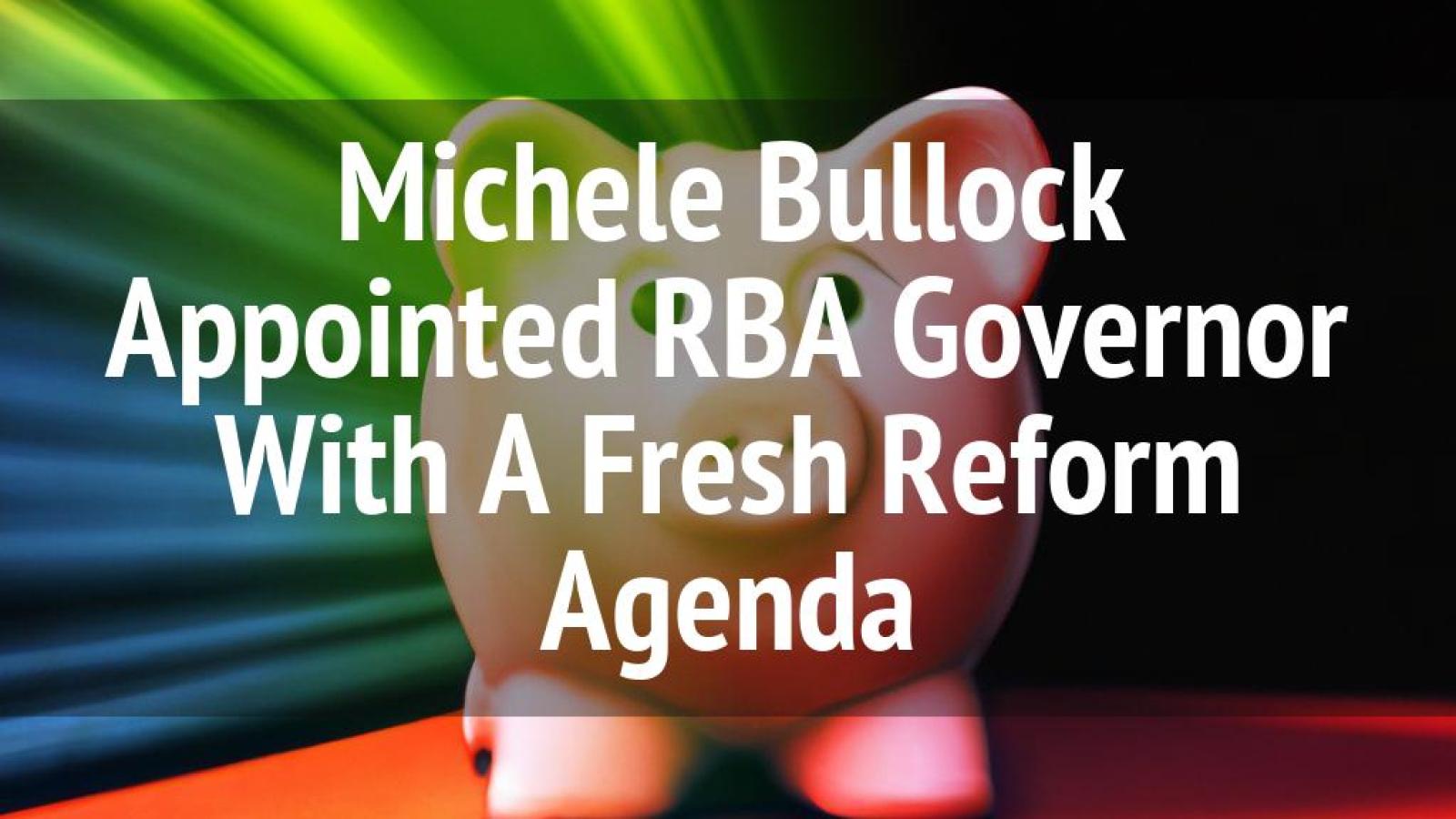 Michele Bullock Appointed as RBA Governor: New Era of Reforms Begins