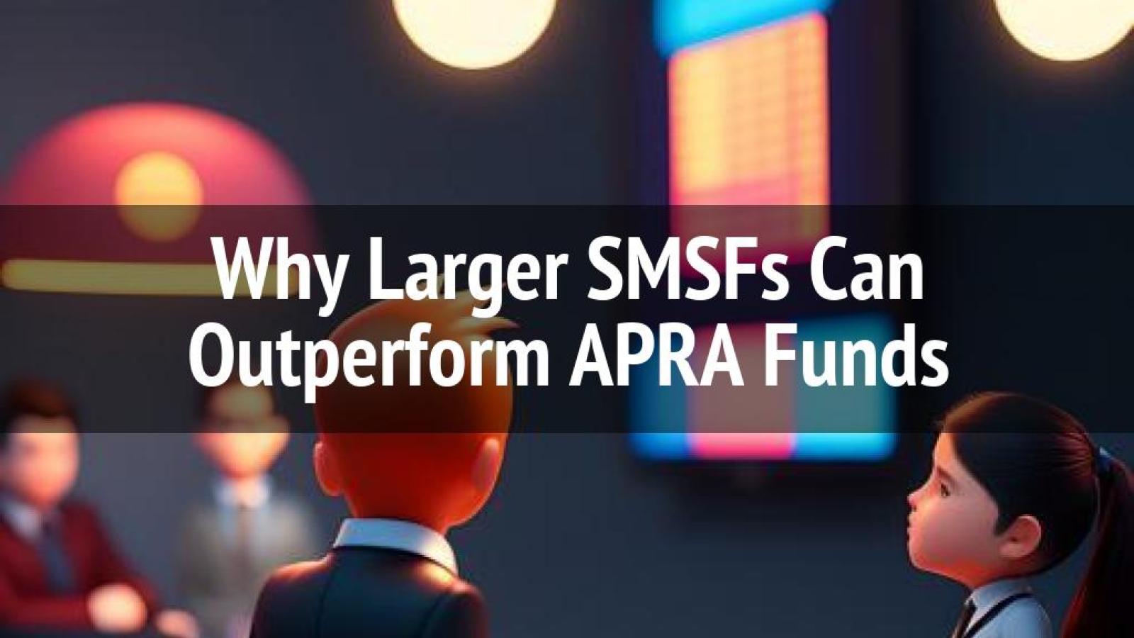 Why Larger SMSFs Consistently Outperform APRA Funds: Key Insights and ...
